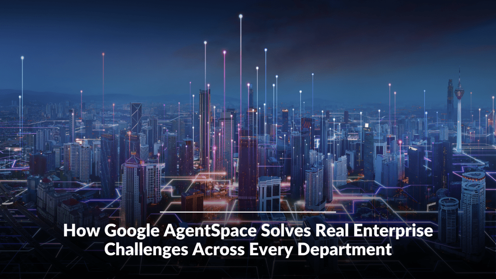 Google AgentSpace: Solving Real Enterprise Challenges